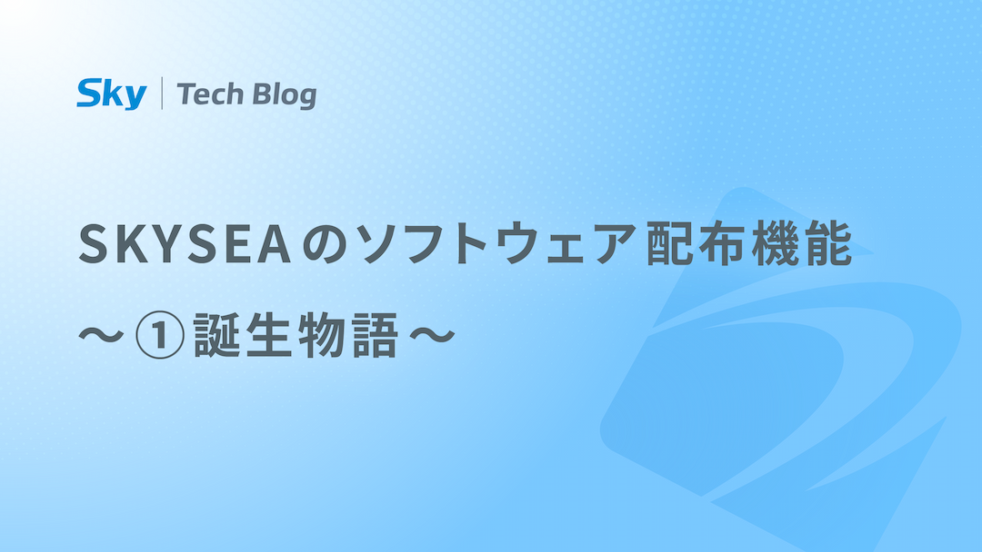 SKYSEAのソフトウェア配布機能 ～①誕生物語～｜Sky Tech Blog（スカイ テック ブログ）